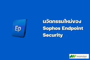 Monster Connect | นวัตกรรมใหม่ของ Sophos Endpoint Security