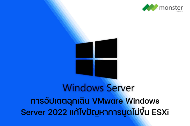 Monster Connect | การอัปเดตฉุกเฉิน VMware Windows Server 2022 แก้ไขปัญหาการบูตไม่ขึ้น ESXi