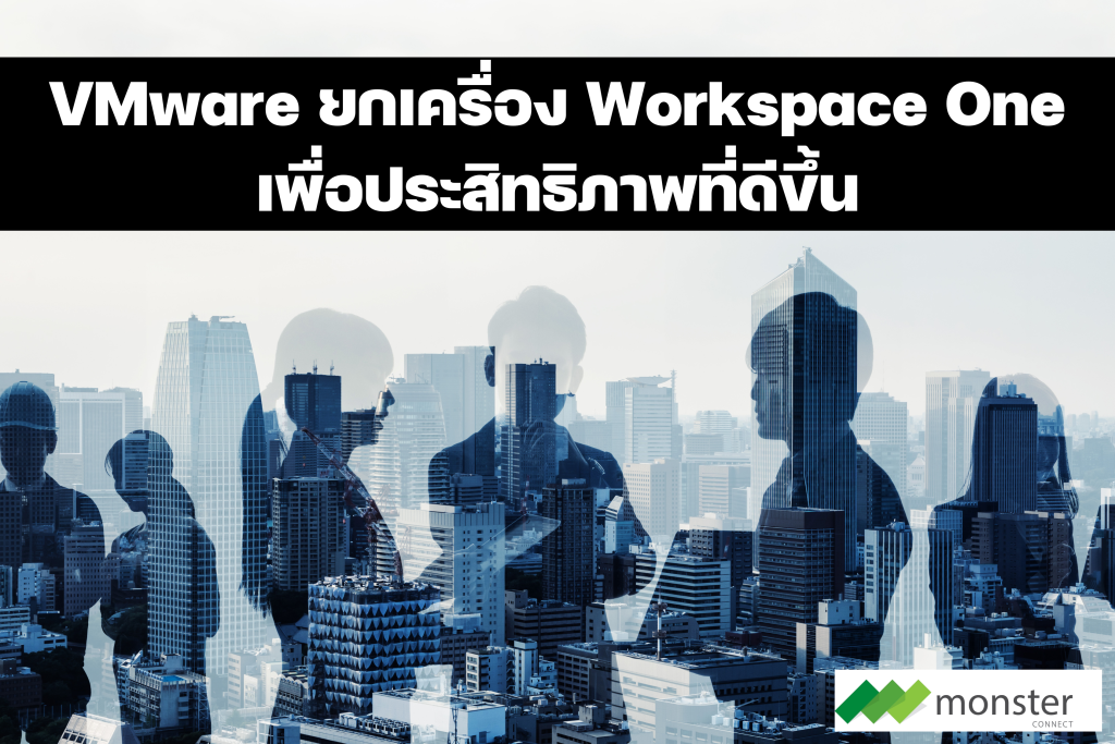 Monster Connect | VMware ยกเครื่อง Workspace One เพื่อประสิทธิภาพที่ดีขึ้น